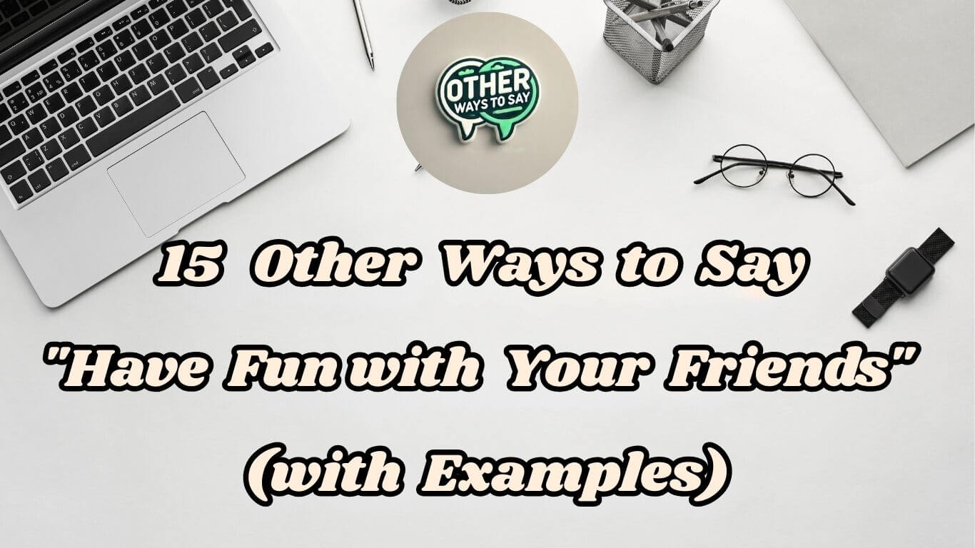 15 Other Ways to Say “Have Fun with Your Friends” (With Examples ...